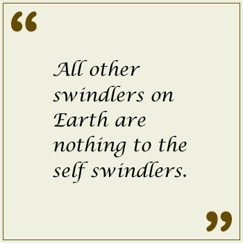 All other swindlers on Earth are nothing to the self swindlers.