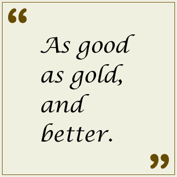 As good as gold, and better.