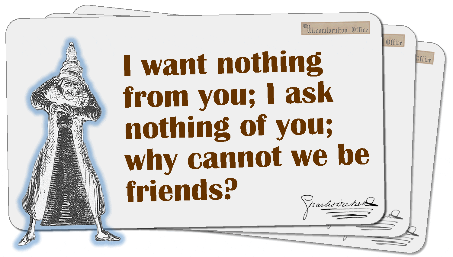 I want nothing from you; I ask nothing of you; why cannot we be friends?