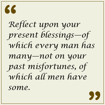 Reflect upon your present blessings—of which every man has many...