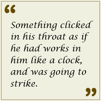 Something clicked in his throat as if he had works in him ...